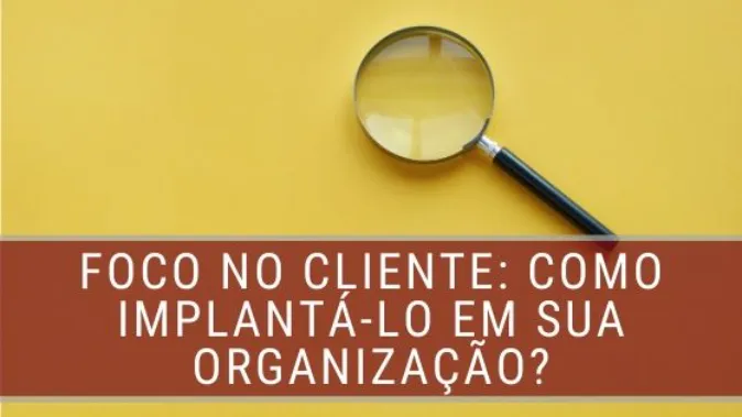 Foco no Cliente: como implantá-lo em sua organização? - FM2S